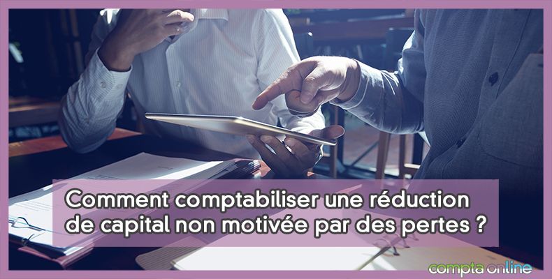 Comptabiliser une réduction de capital non motivée par des pertes