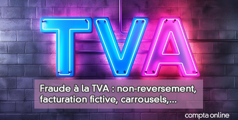 Fraude à la TVA : non-reversement, facturation fictive, carrousels